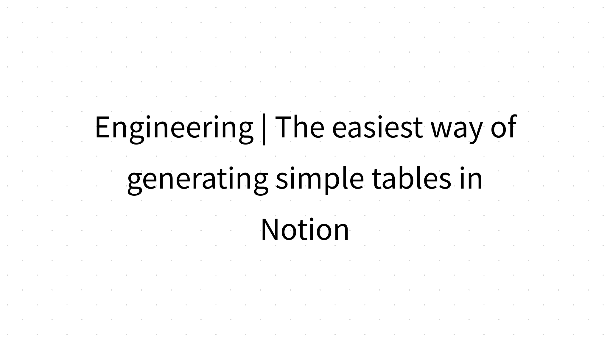 Engineering | The easiest way of generating simple tables in Notion